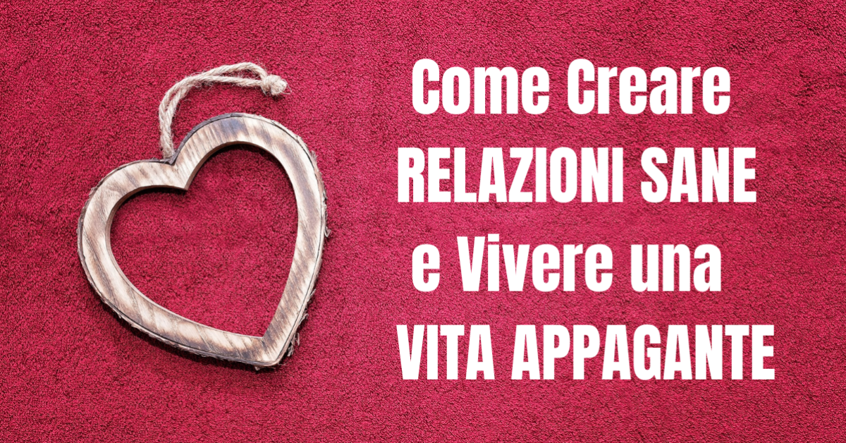 CORSO: Come Creare RELAZIONI SANE e Vivere una VITA APPAGANTE