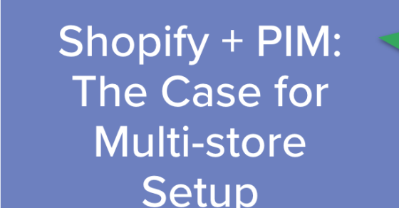 Shopify + PIM: The Case for Multi-store Setup Shopify + PIM: The Case for Multi-store Setup