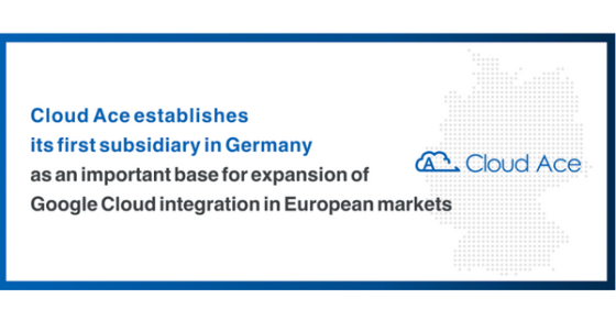 Cloud Ace ขยายตลาด Google Cloud เข้าสู่ยุโรปที่เยอรมนีเป็นสาขาแรก