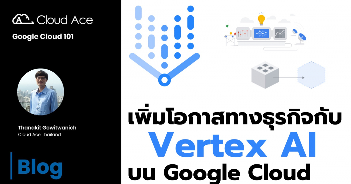 เพิ่มโอกาสทางธุรกิจกับ Vertex AI บน Google Cloud